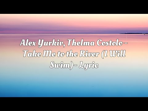 Alex Yurkiv, Thelma Costolo - Take Me to the River (I Will Swim) (Lyrics)