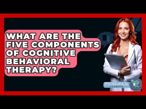 What Are The Five Components Of Cognitive Behavioral Therapy? - Psychological Clarity