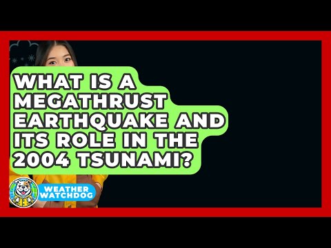 What Is A Megathrust Earthquake And Its Role In The 2004 Tsunami? - Weather Watchdog
