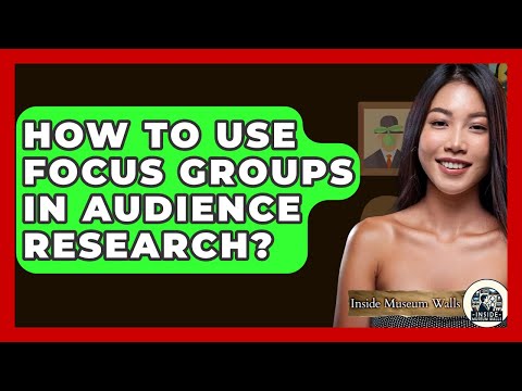 How To Use Focus Groups In Audience Research? - Inside Museum Walls