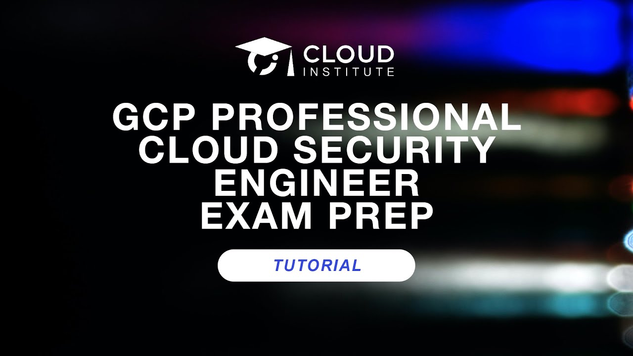 Tutorial: GCP Professional Cloud Security Engineer Exam Prep | Cloud Institute
