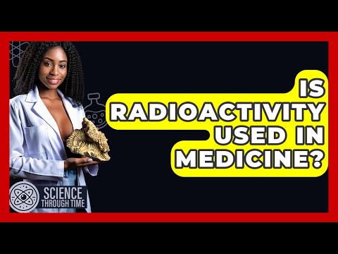 Is Radioactivity Used In Medicine? - Science Through Time