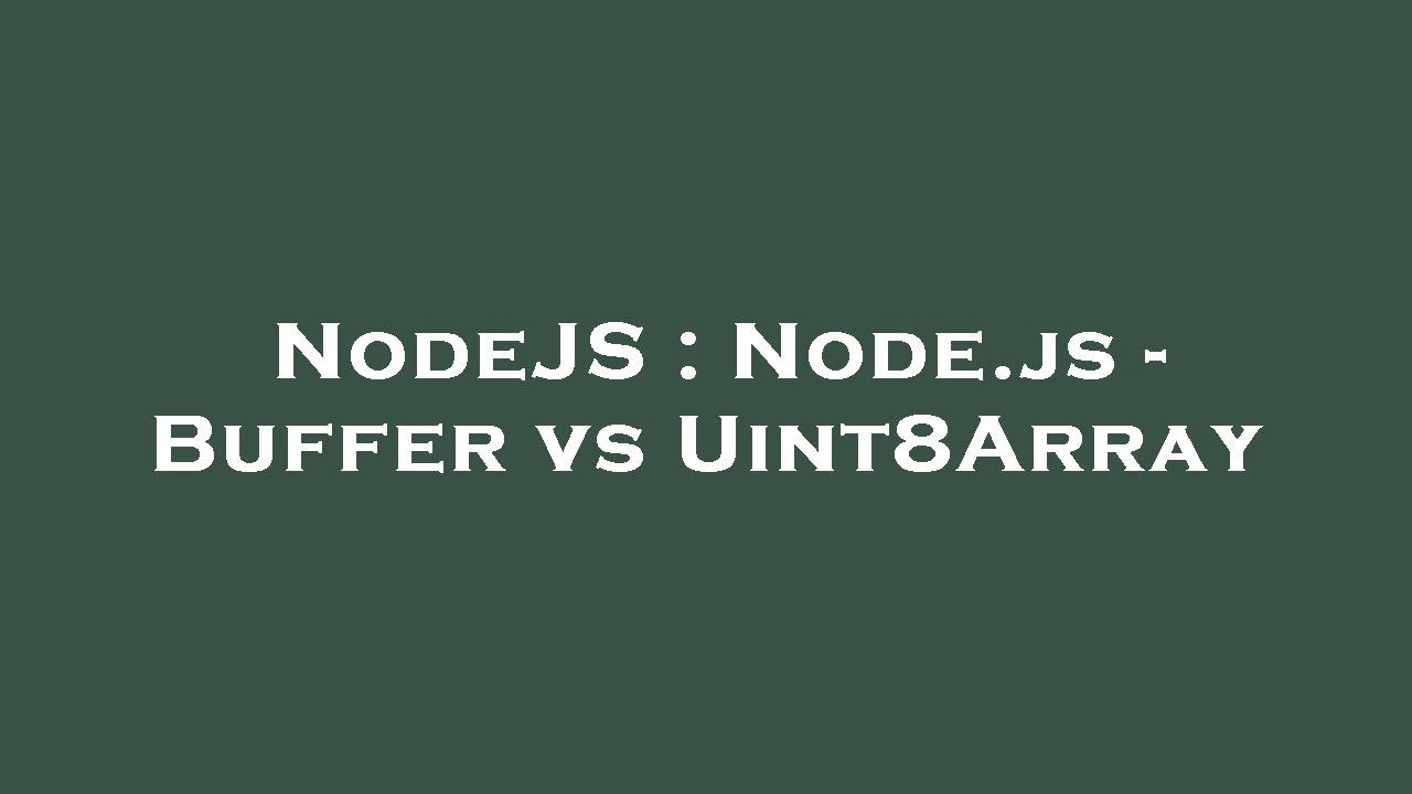 NodeJS : Node.js - Buffer vs Uint8Array