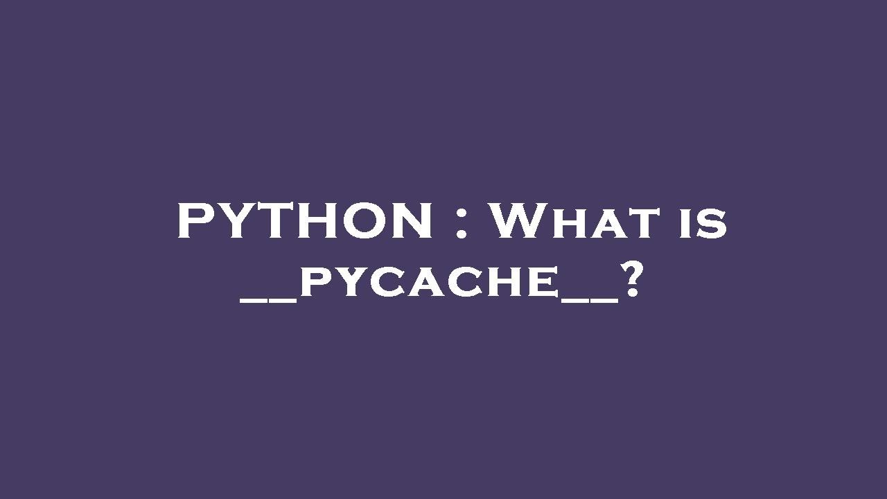 PYTHON : What is __pycache__?