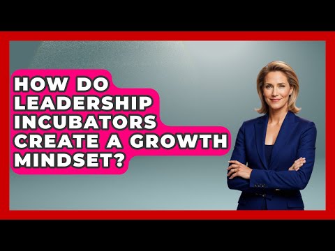 How Do Leadership Incubators Create A Growth Mindset? - Learn As An Adult