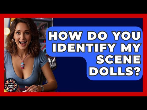 How Do You Identify My Scene Dolls? - Collectible Dolls and Toys