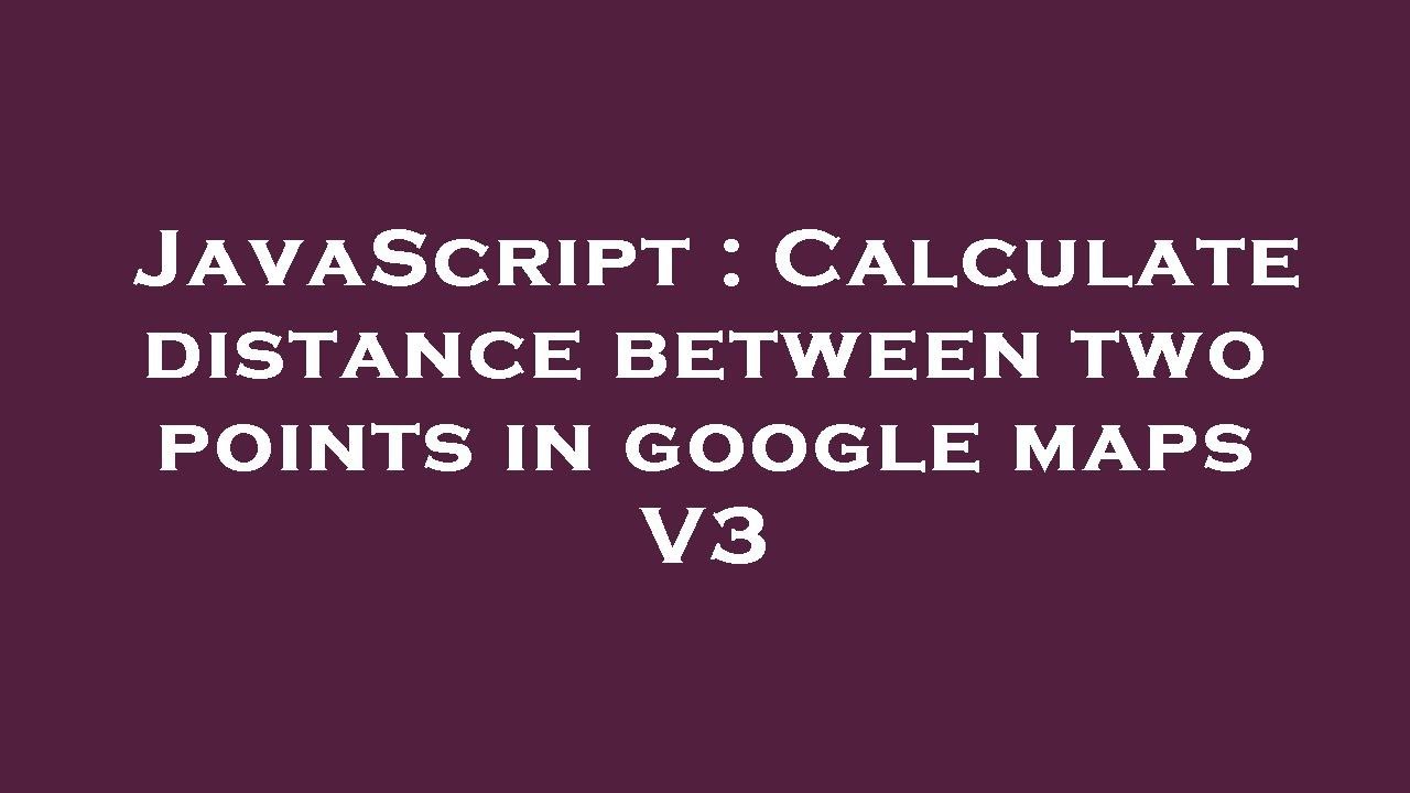 JavaScript : Calculate distance between two points in google maps V3