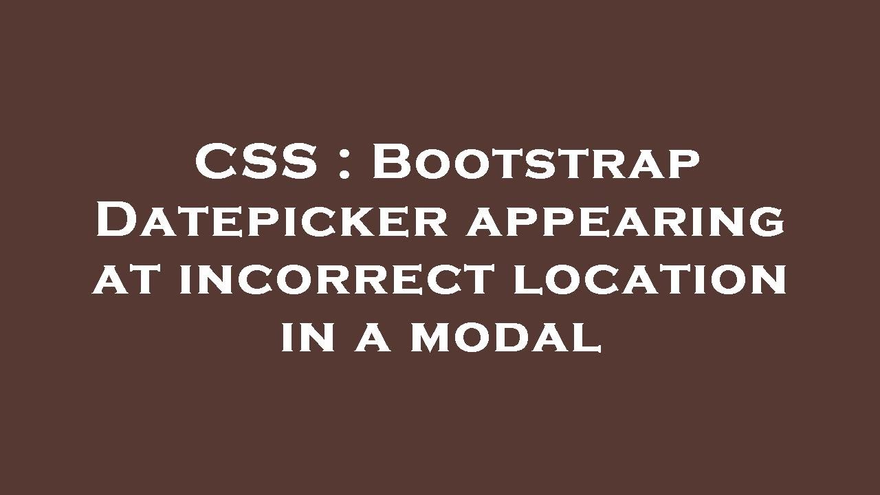 CSS : Bootstrap Datepicker appearing at incorrect location in a modal