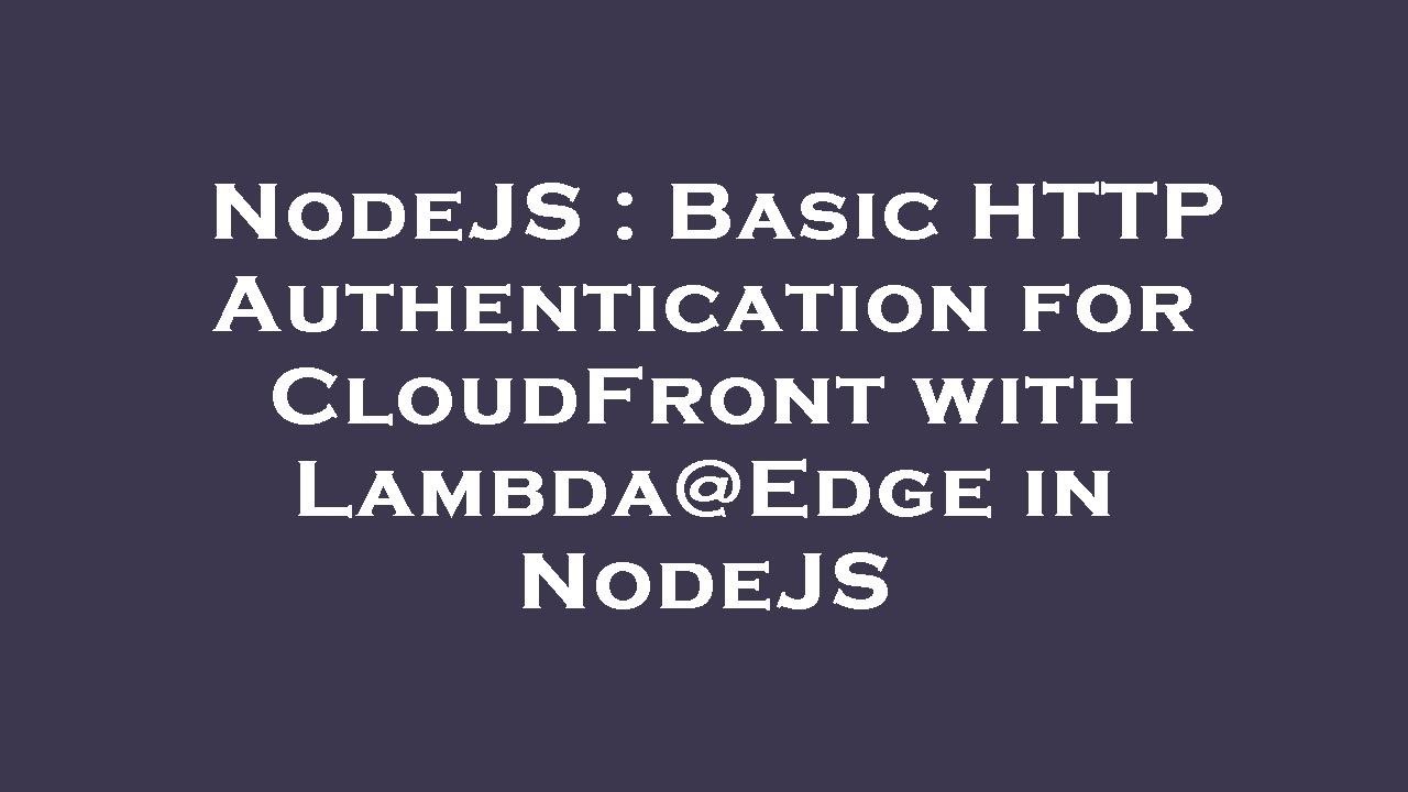 NodeJS : Basic HTTP Authentication for CloudFront with Lambda@Edge in NodeJS