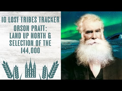 10 Lost Tribes Tracker: Orson Pratt on the Polar Regions & the Selection of the 144,000