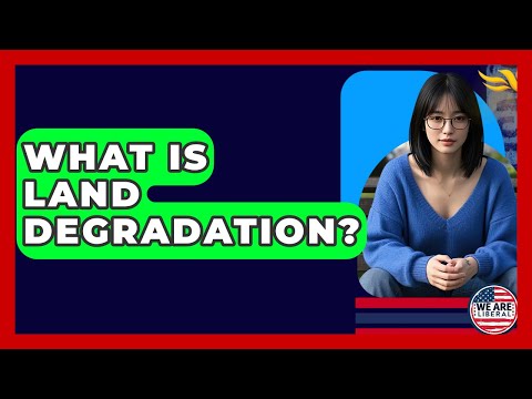 What Is Land Degradation? - We Are Liberal