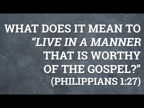 What Does It Mean to “Live in a Manner That Is Worthy of the Gospel?” (Philippians 1:27)