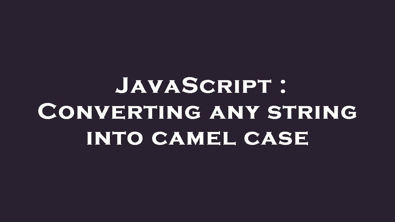 JavaScript : Converting any string into camel case