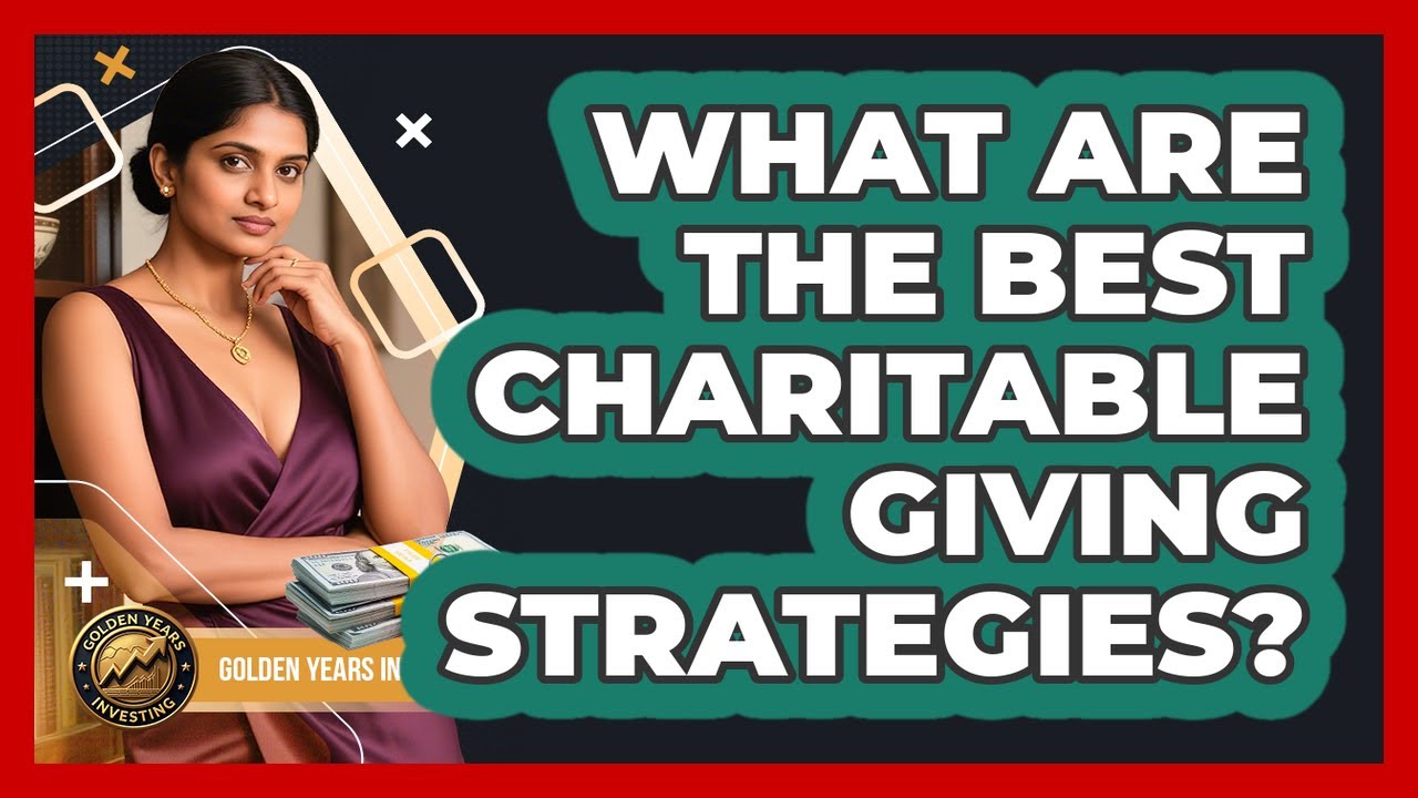 What Are The Best Charitable Giving Strategies? - Golden Years Investing