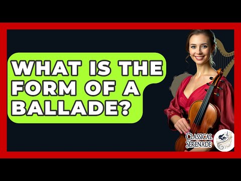 What Is The Form Of A Ballade? - Classical Serenade