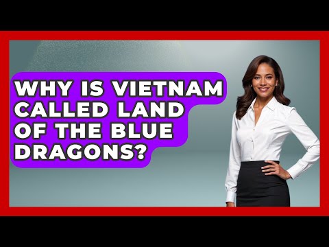 Why Is Vietnam Called Land Of The Blue Dragons? - Exploring Southeast Asia
