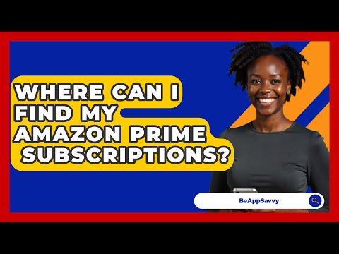 Where Can I Find My Amazon Prime Subscriptions? - Be App Savvy