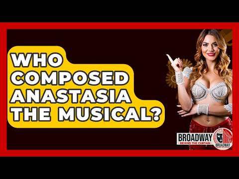 Who Composed Anastasia The Musical? - Broadway Behind The Curtain