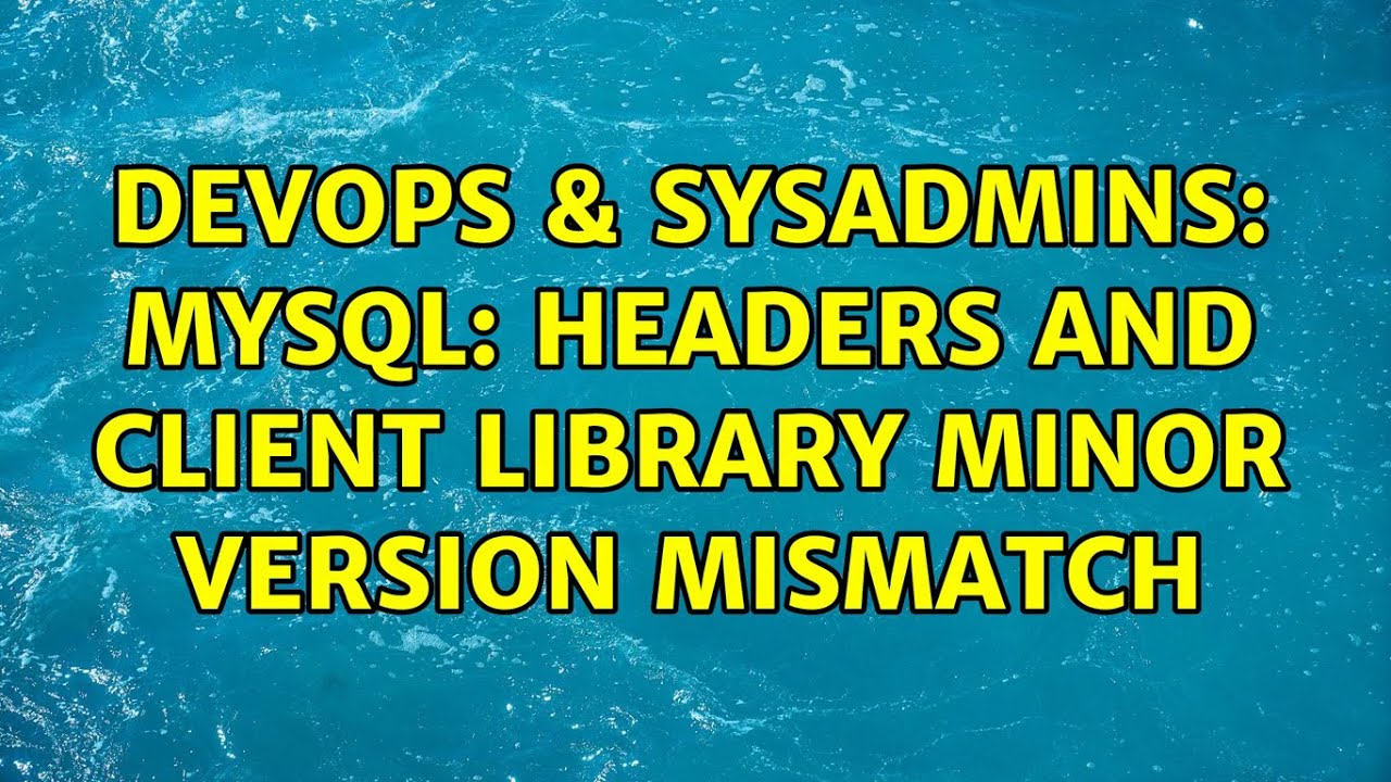 DevOps & SysAdmins: MySQL: Headers and client library minor version mismatch (2 Solutions!!)