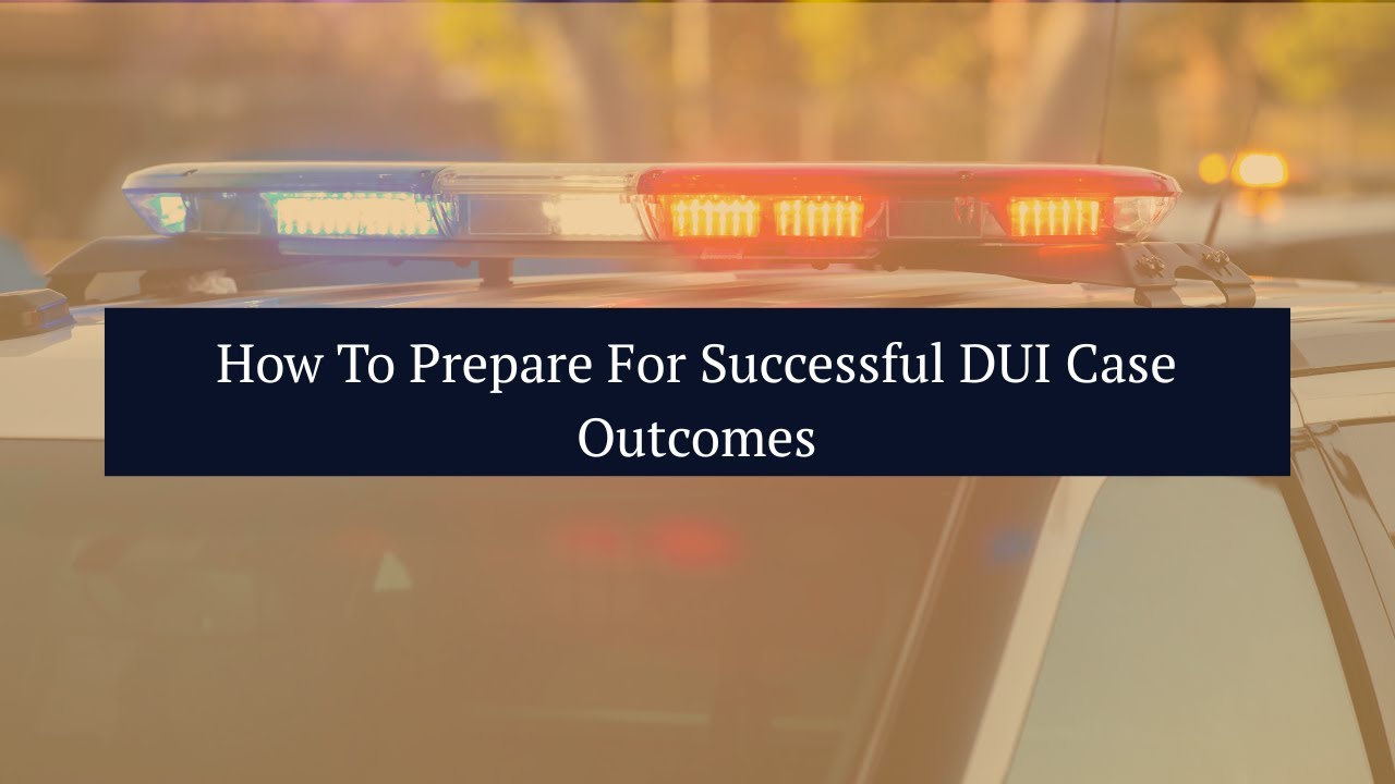 How to Prepare for Successful DUI Case Outcomes
