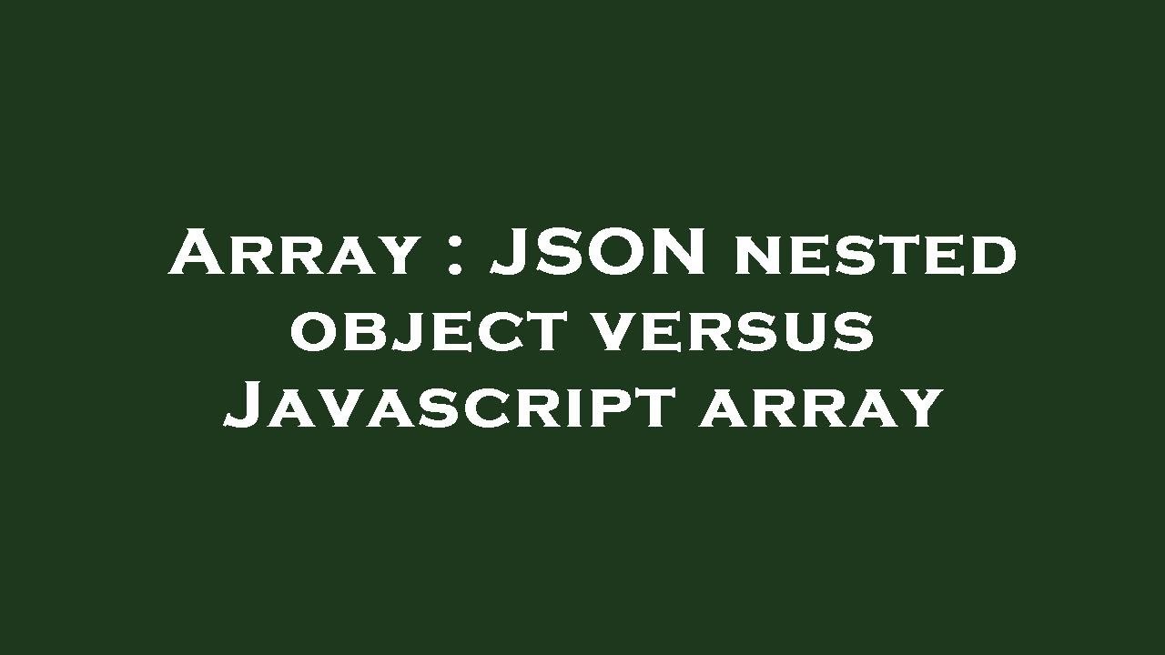 Array : JSON nested object versus Javascript array