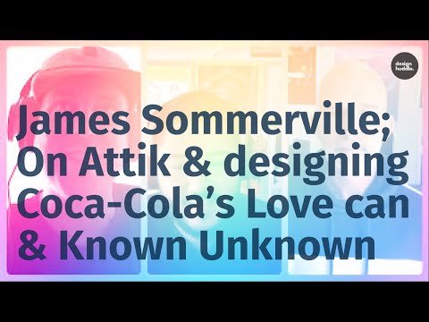 James Sommerville, ex VP Coca-Cola, speaks about Attik & designing the Love can and Known Unknown