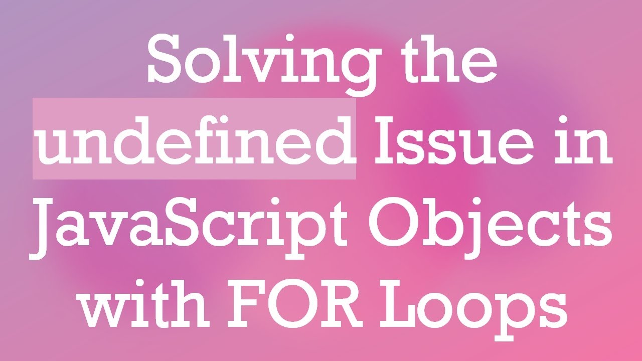 Solving the undefined Issue in JavaScript Objects with FOR Loops