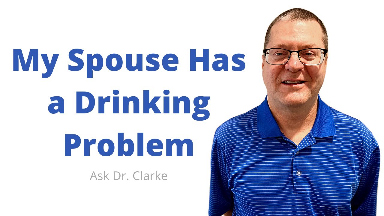 What to Do if Your Spouse has a Drinking Problem | Ask Dr. Clarke