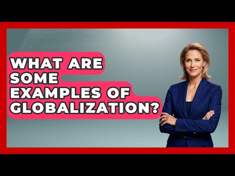 What Are Some Examples Of Globalization? - The Ethical Compass
