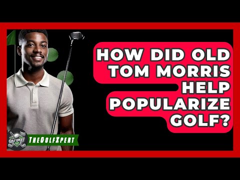 How Did Old Tom Morris Help Popularize Golf? - The Golf Xpert