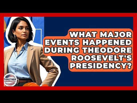 What Major Events Happened During Theodore Roosevelt's Presidency? - Together Conservative