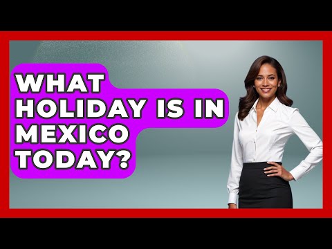 What Holiday Is In Mexico Today? - Magical Mexico Moments