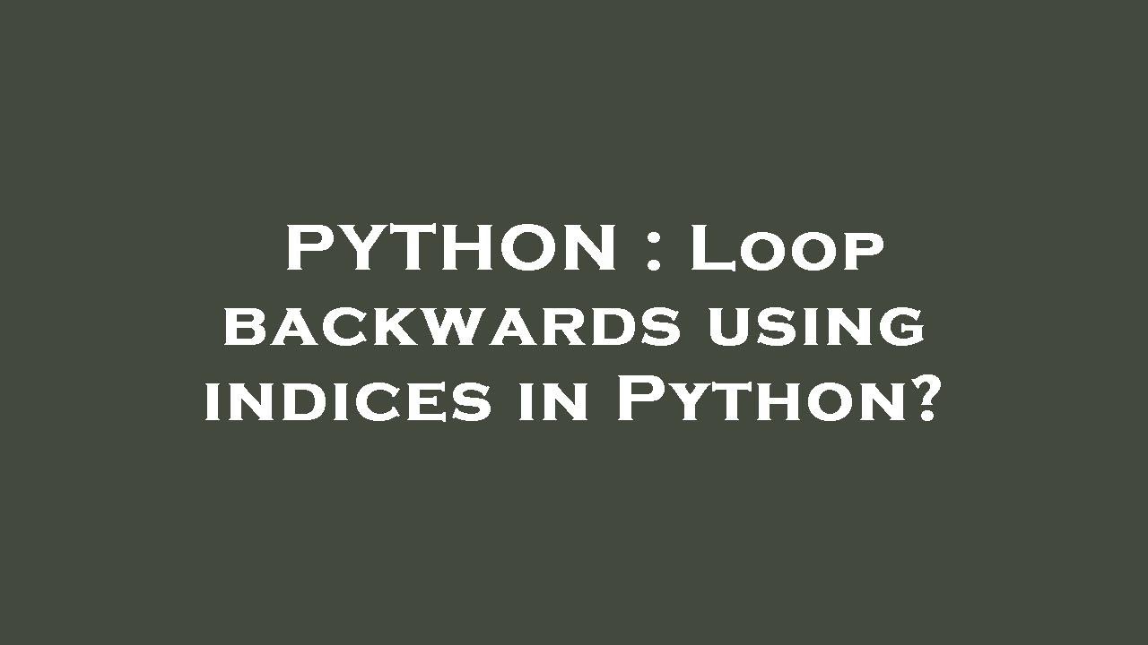 PYTHON : Loop backwards using indices in Python?