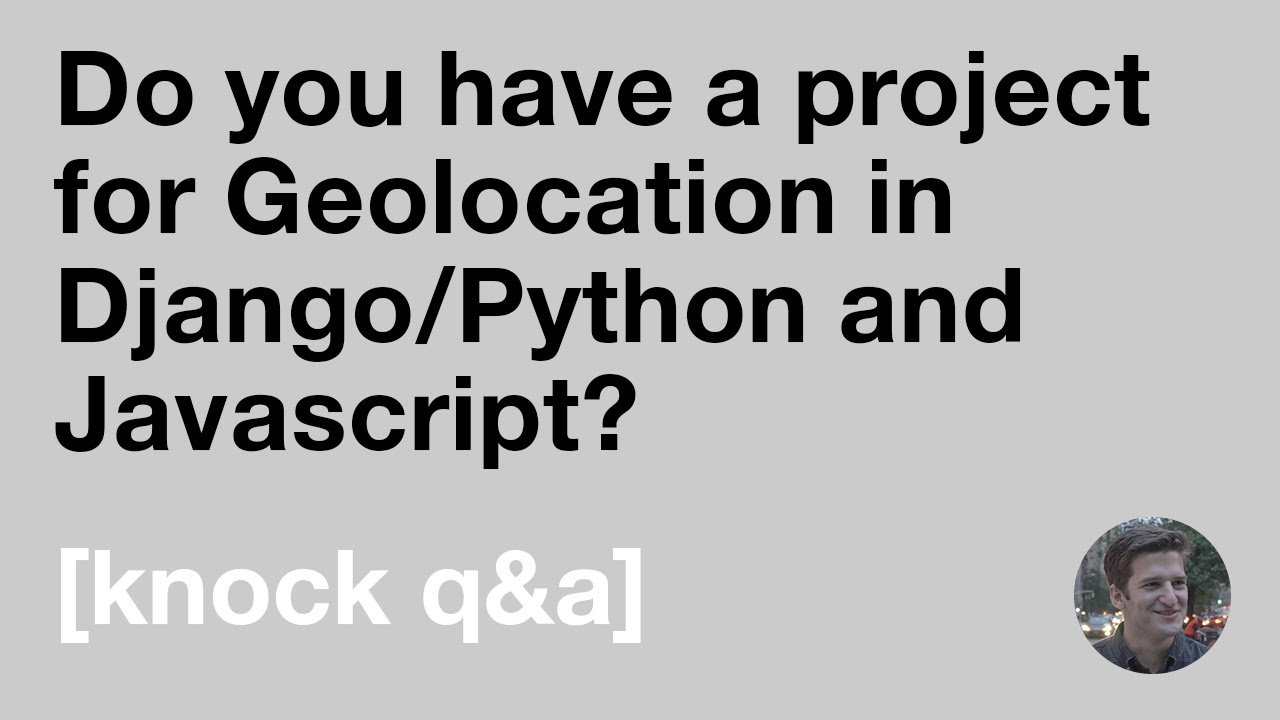 Do you have a project for Geolocation in Python Django and Javascript? [Knock Q&A]