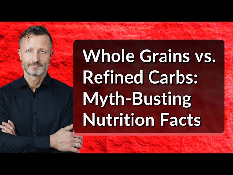 Whole Grains vs. Refined Carbs: Myth-Busting Nutrition Facts