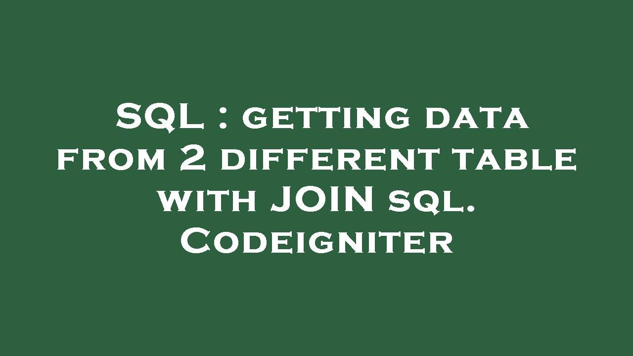 SQL : getting data from 2 different table with JOIN sql. Codeigniter
