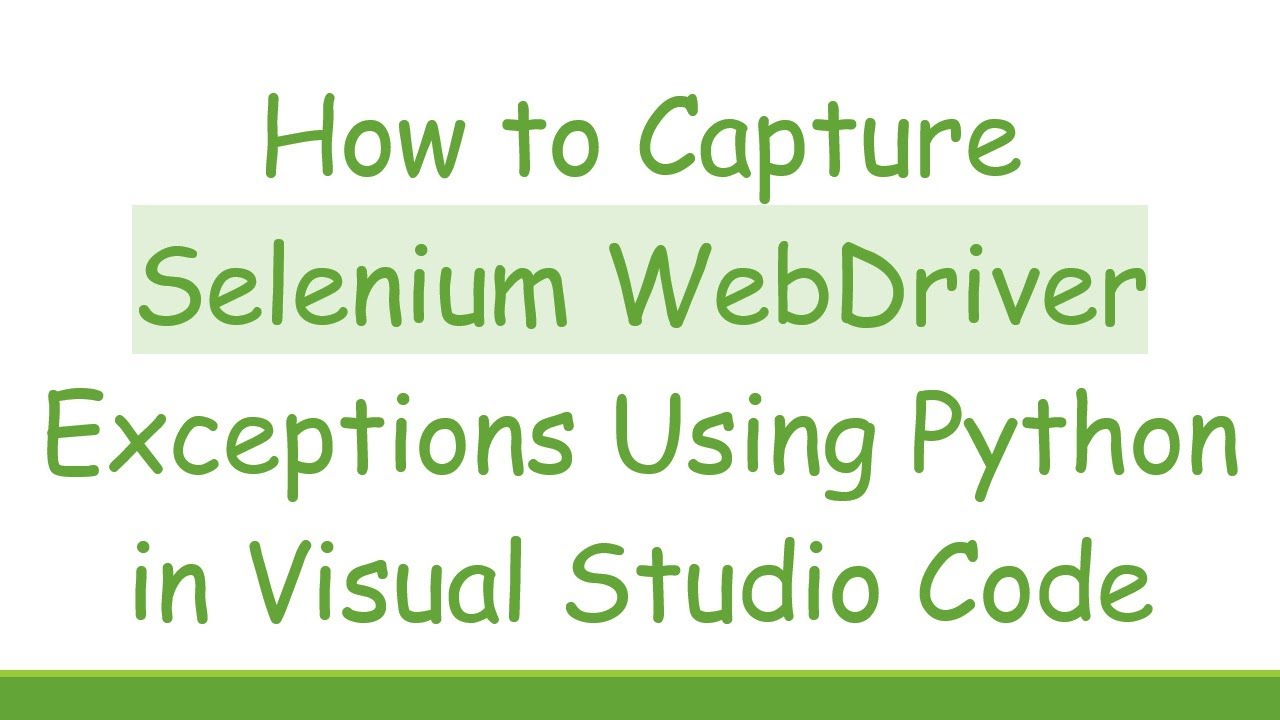 How to Capture Selenium WebDriver Exceptions Using Python in Visual Studio Code