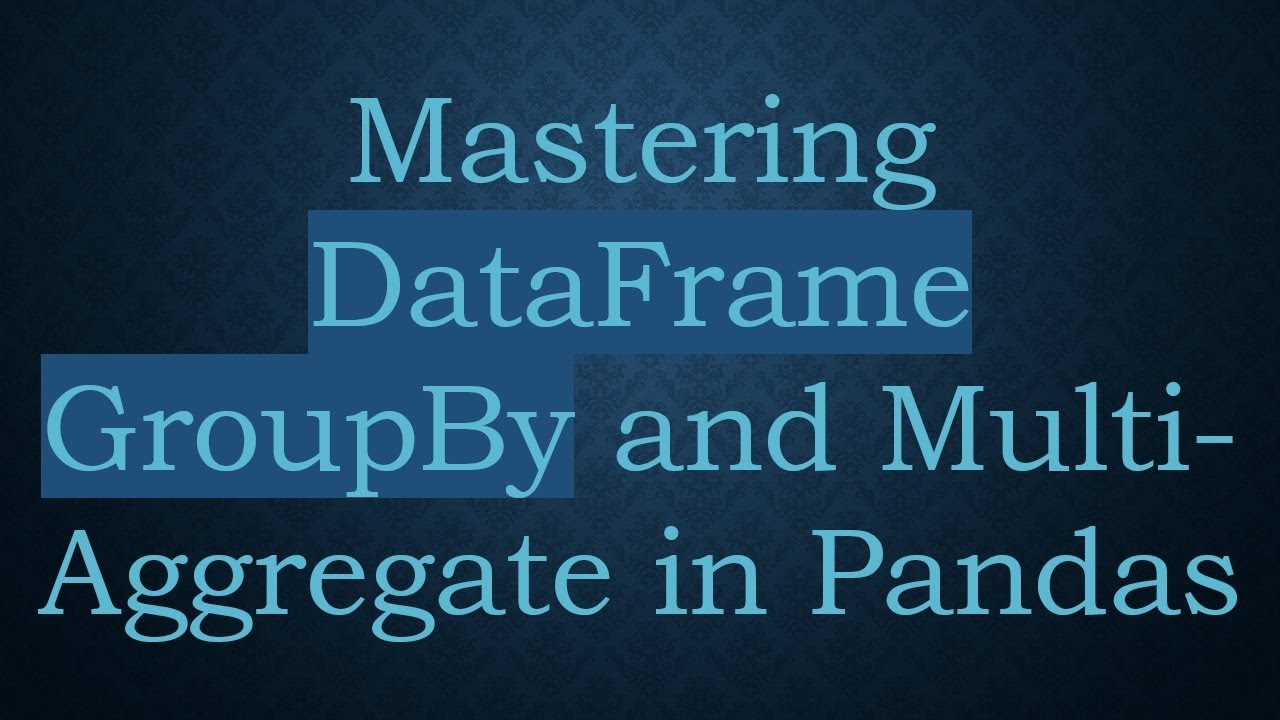 Mastering DataFrame GroupBy and Multi-Aggregate in Pandas