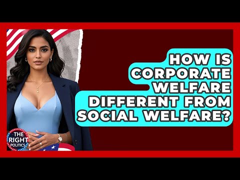 How Is Corporate Welfare Different From Social Welfare? - The Right Politics