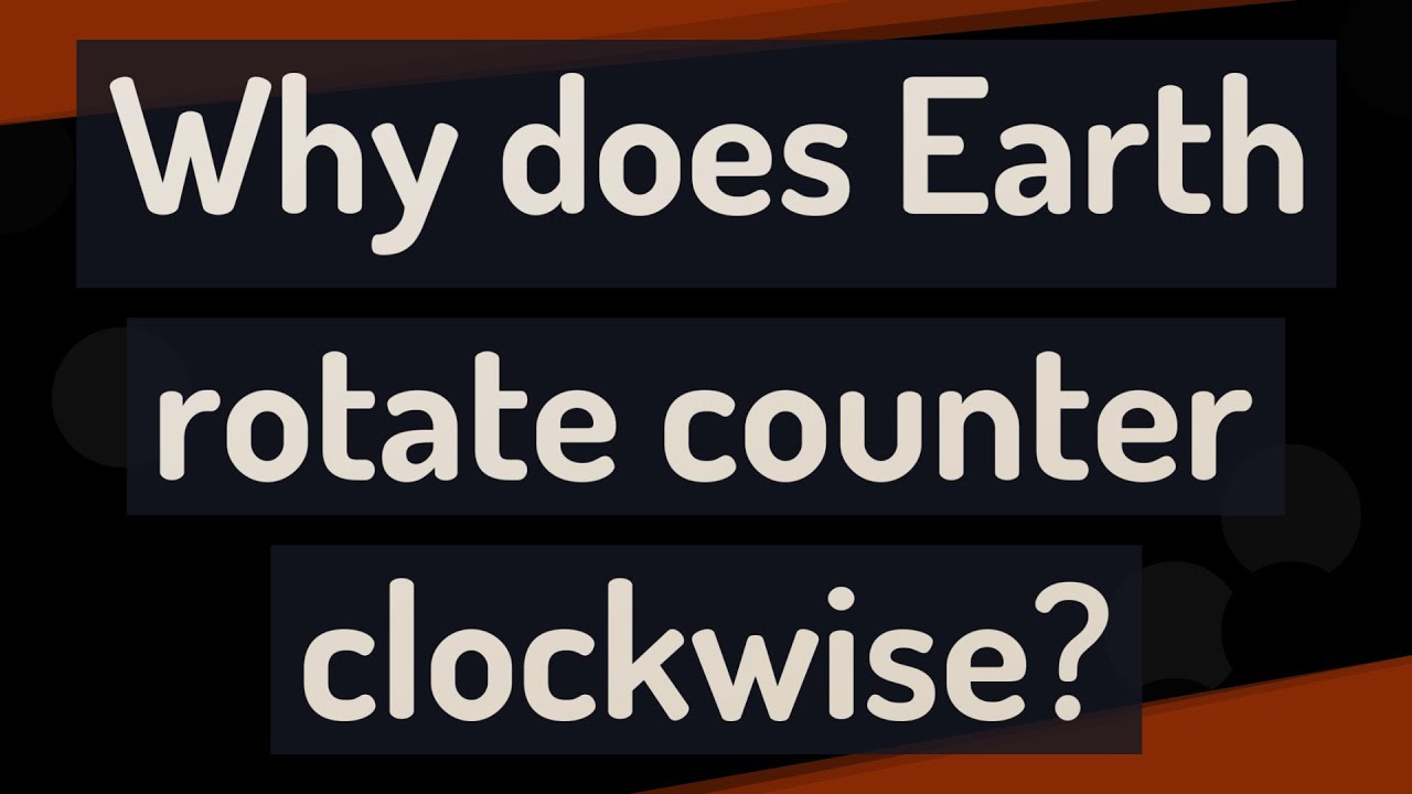 Why does Earth rotate counter clockwise?