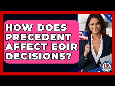 How Does Precedent Affect EOIR Decisions? - US Citizenship Immigration Guide