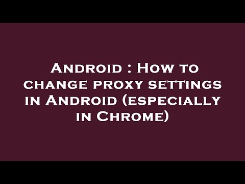 Android : How to change proxy settings in Android (especially in Chrome)