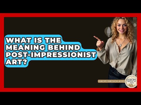 What Is The Meaning Behind Post-Impressionist Art? - Europe Through the Ages