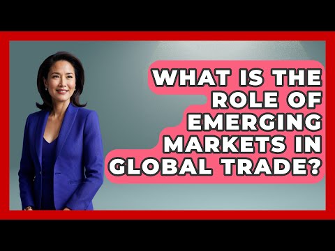 What Is the Role of Emerging Markets in Global Trade? | Learn About Economics