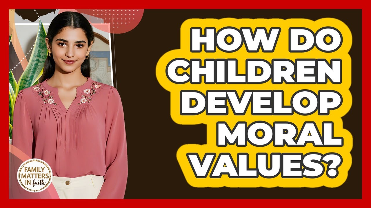 How Do Children Develop Moral Values? - Family Matters in Faith
