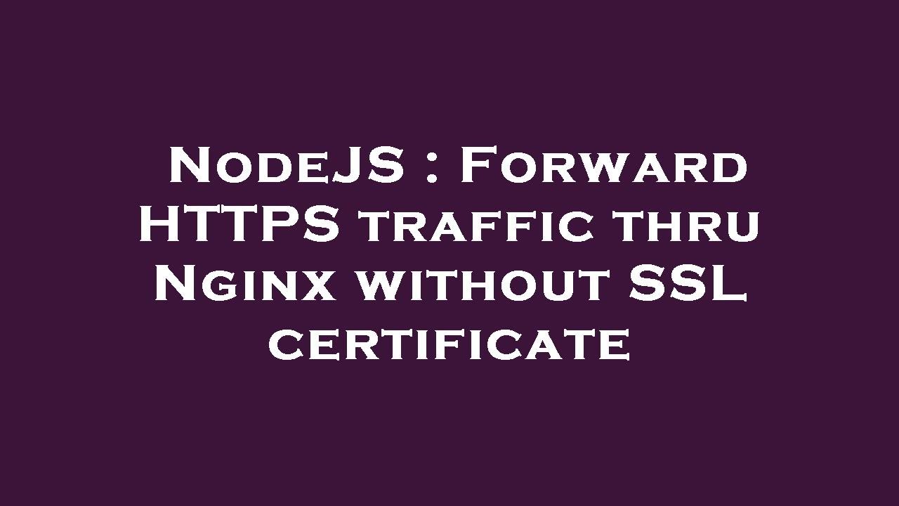 NodeJS : Forward HTTPS traffic thru Nginx without SSL certificate