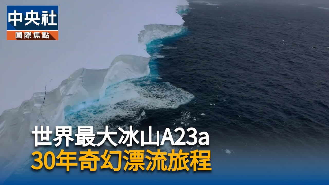 世界最大冰山A23a 30年奇幻漂流旅程 | 中央社全球視野