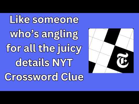 Like someone who’s angling for all the juicy details NYT Crossword Clue