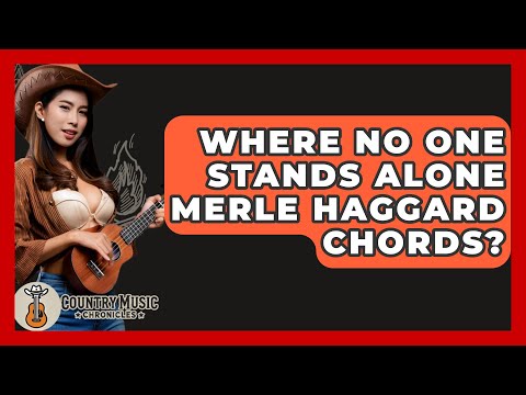 Where No One Stands Alone Merle Haggard Chords? - Country Music Chronicles