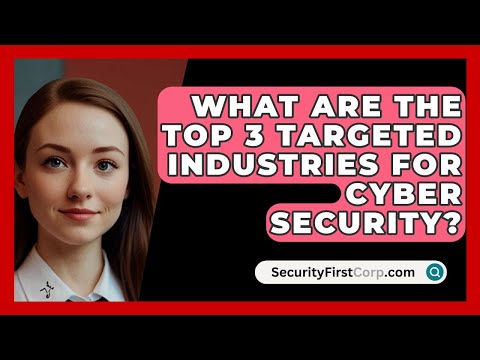 What Are The Top 3 Targeted Industries For Cyber Security? - SecurityFirstCorp.com